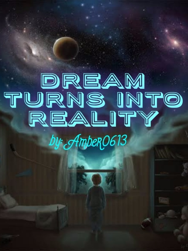 Read Dream Turns Into Reality - Amber0613 - WebNovel Read Dream Turns Into Reality - Amber0613 - WebNovel