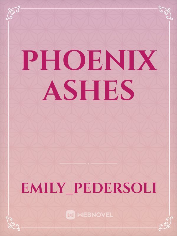 Read Phoenix Ashes - Emily_pedersoli - Webnovel Read Phoenix Ashes - Emily_pedersoli - Webnovel
