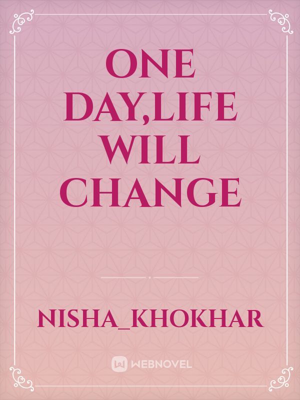 Read One Day,Life Will Change - Nisha_khokhar - WebNovel Read One Day,Life Will Change - Nisha_khokhar - WebNovel