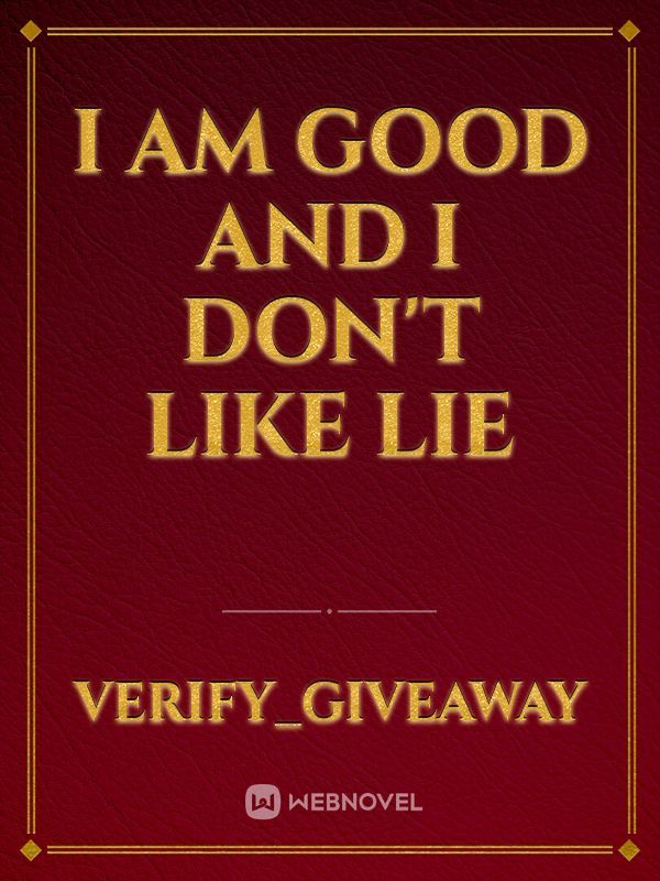 I Am Good And I Don'T Like Lie - Verify_giveaway - WebNovel I Am Good And I Don'T Like Lie - Verify_giveaway - WebNovel