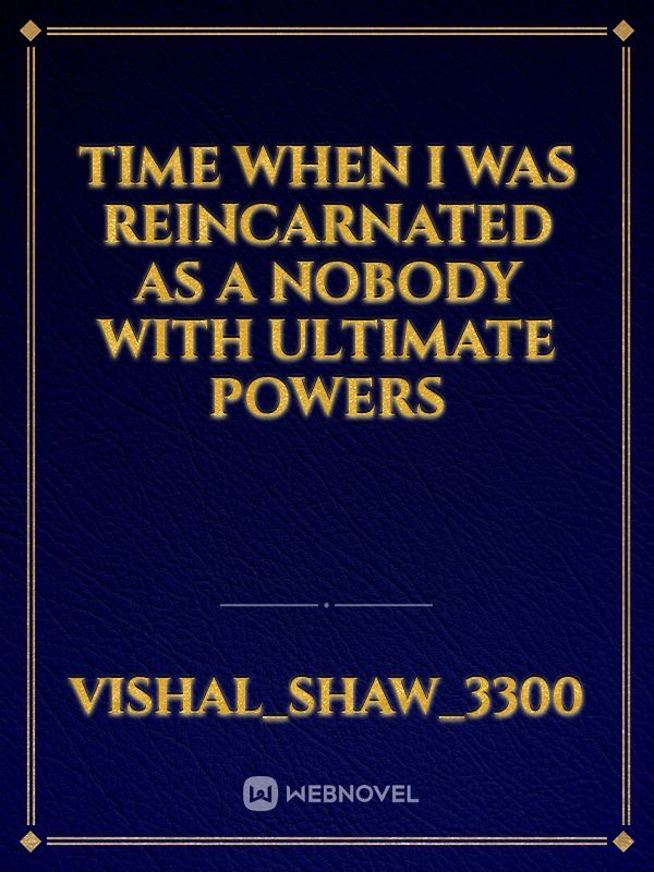 Read Time When I Was Reincarnated As A Nobody With Ultimate Powers ... Read Time When I Was Reincarnated As A Nobody With Ultimate Powers ...