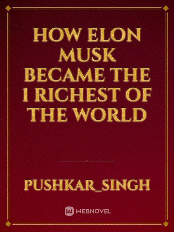 How Elon Musk Became The 1 Richest Of The World - Pushkar_singh - WebNovel How Elon Musk Became The 1 Richest Of The World - Pushkar_singh - WebNovel
