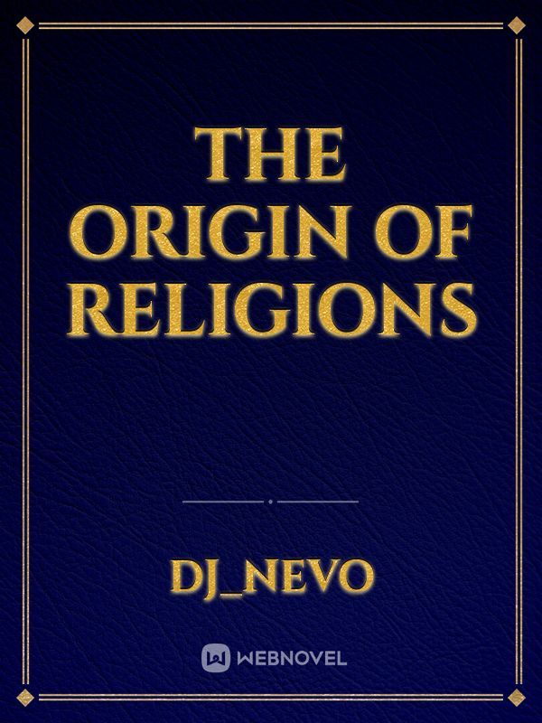 Read The Origin Of Religions - Dj_nevo - WebNovel Read The Origin Of Religions - Dj_nevo - WebNovel