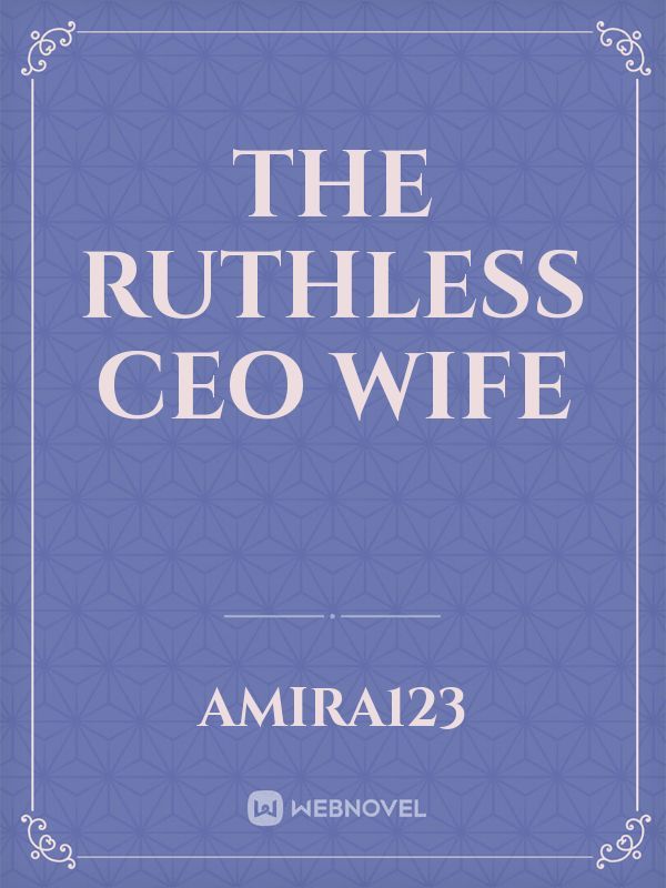 Read The Ruthless Ceo Wife - Amira123 - WebNovel Read The Ruthless Ceo Wife - Amira123 - WebNovel