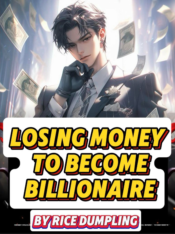 Losing Money To Become Billionaire - Rice_dumpling - WebNovel Losing Money To Become Billionaire - Rice_dumpling - WebNovel