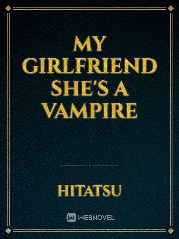 Read My Girlfriend She'S A Vampire - Hitatsu - Webnovel Read My Girlfriend She'S A Vampire - Hitatsu - Webnovel