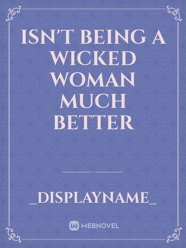 Isn'T Being A Wicked Woman Much Better - _displayname_ - WebNovel Isn'T Being A Wicked Woman Much Better - _displayname_ - WebNovel