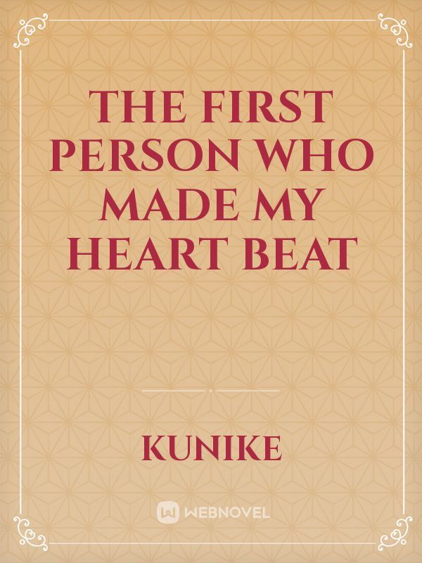 Read The First Person Who Made My Heart Beat - Kunike - WebNovel Read The First Person Who Made My Heart Beat - Kunike - WebNovel