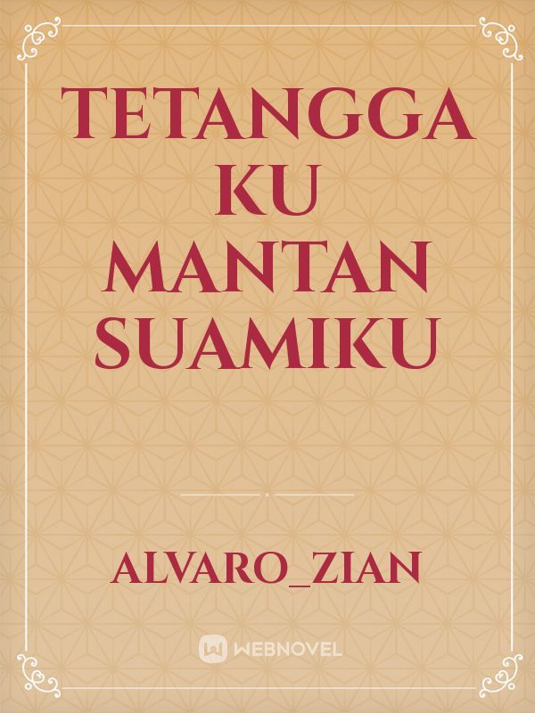 Tetangga ku mantan suamiku - Alvaro_Zian - Webnovel Tetangga ku mantan suamiku - Alvaro_Zian - Webnovel