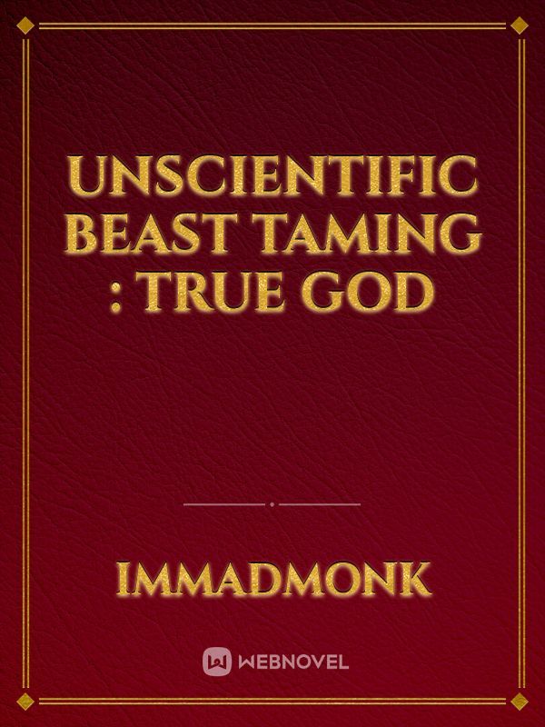 Read Unscientific Beast Taming : True God - Immadmonk - WebNovel Read Unscientific Beast Taming : True God - Immadmonk - WebNovel