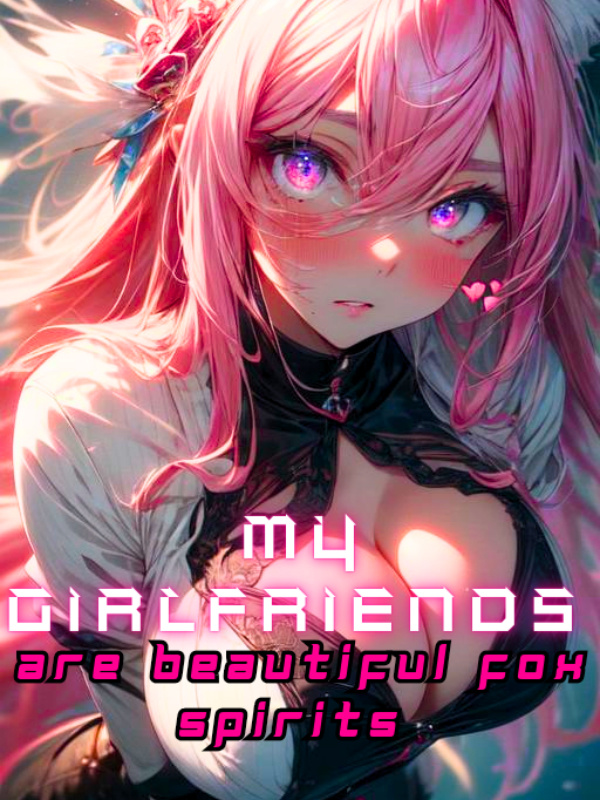 Read My Girlfriends Are Beautiful Fox Spirits - Youngmasterfox - WebNovel Read My Girlfriends Are Beautiful Fox Spirits - Youngmasterfox - WebNovel