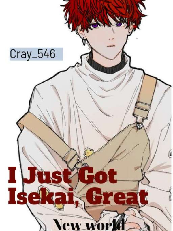 I Just Got Isekai, Great - Cray_546 - WebNovel I Just Got Isekai, Great - Cray_546 - WebNovel